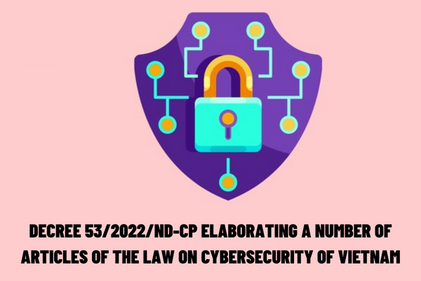 Has there been Decree 53/2022/ND-CP elaborating a number of articles of the Law on Cybersecurity ...