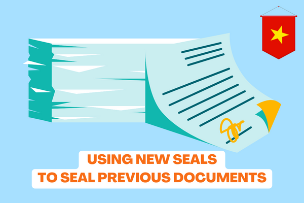 Vietnam: Is it possible to use new seals to seal previous documents? Is ...